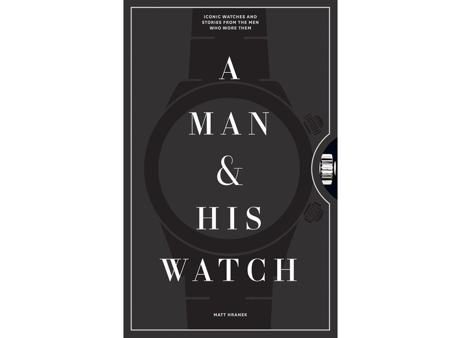 A Man and His Watch: Iconic Watches and Stories from the Men Who Wore ...